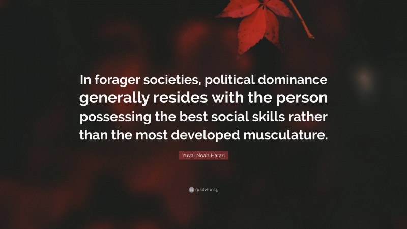 Yuval Noah Harari Quote: “In forager societies, political dominance ...