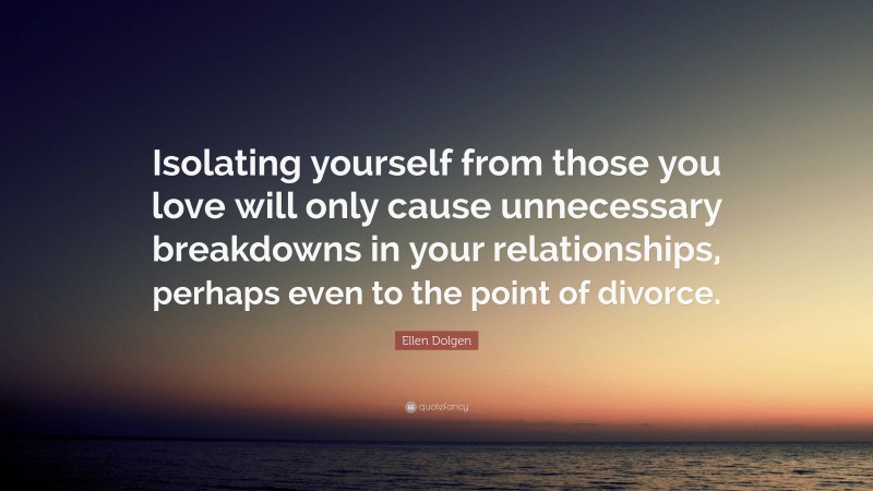 Ellen Dolgen Quote: “Isolating yourself from those you love will only ...