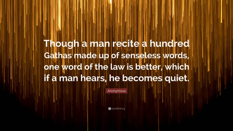 Anonymous Quote: “Though a man recite a hundred Gathas made up of ...