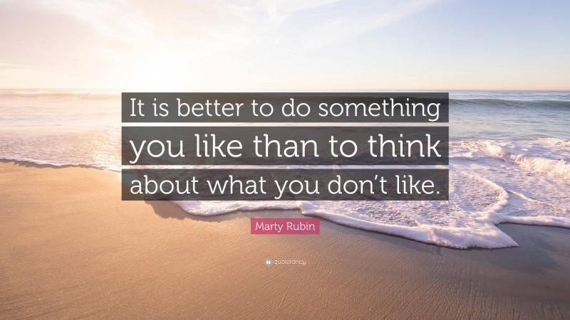 Marty Rubin Quote: “It is better to do something you like than to think ...