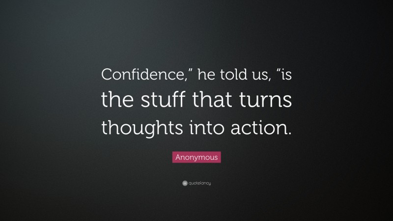 Anonymous Quote: “Confidence,” he told us, “is the stuff that turns ...