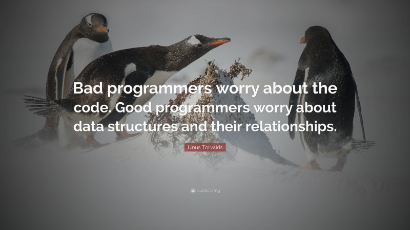 Linus Torvalds Quote: “Bad programmers worry about the code. Good ...