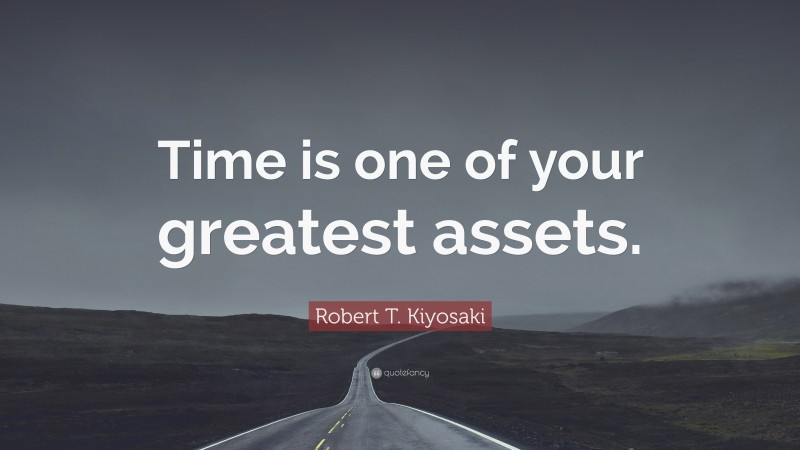 Robert T. Kiyosaki Quote: “Time is one of your greatest assets.”