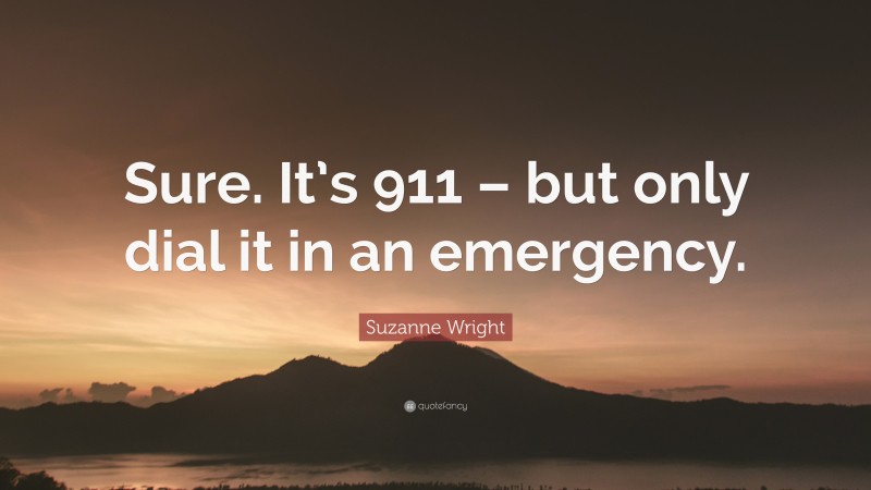 Suzanne Wright Quote: “Sure. It’s 911 – but only dial it in an emergency.”