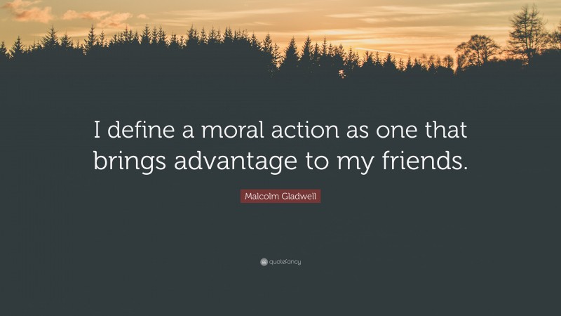 Malcolm Gladwell Quote: “I define a moral action as one that brings ...