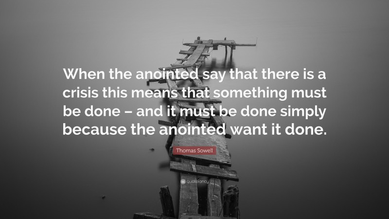 Thomas Sowell Quote: “When the anointed say that there is a crisis this ...