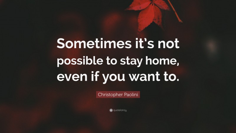 Christopher Paolini Quote: “Sometimes it’s not possible to stay home, even if you want to.”