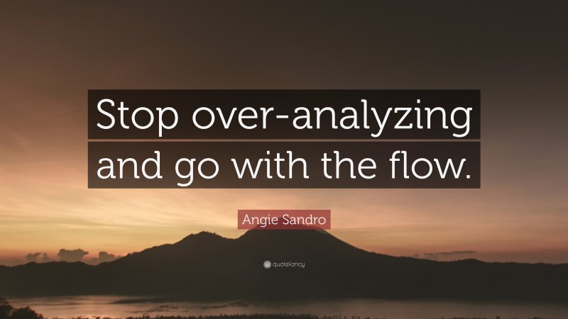Angie Sandro Quote: “Stop over-analyzing and go with the flow.”