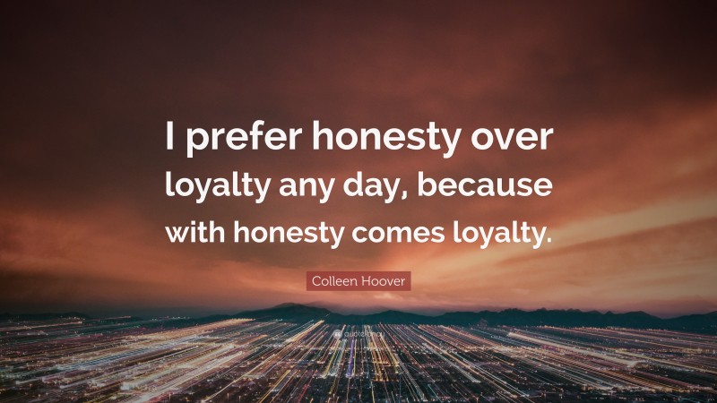 Colleen Hoover Quote: “I prefer honesty over loyalty any day, because ...