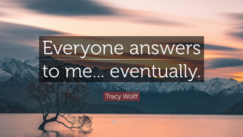 Tracy Wolff Quote: “Everyone answers to me... eventually.”
