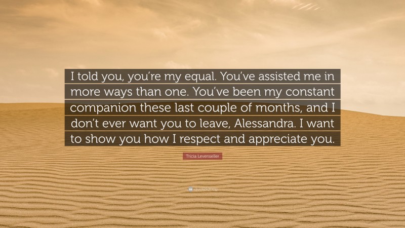 Tricia Levenseller Quote: “I told you, you’re my equal. You’ve assisted ...