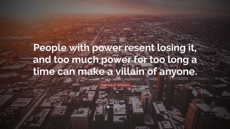 Hannah F. Whitten Quote: “People with power resent losing it, and too ...
