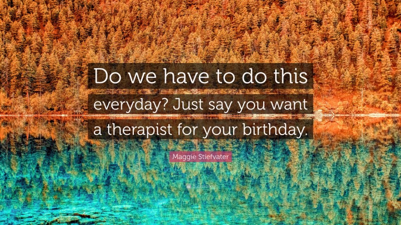 Maggie Stiefvater Quote: “Do we have to do this everyday? Just say you ...