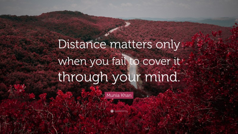 Munia Khan Quote: “Distance matters only when you fail to cover it ...