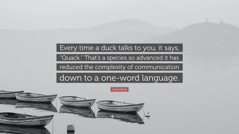 Jarod Kintz Quote: “Every time a duck talks to you, it says, “Quack ...