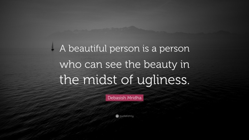 Debasish Mridha Quote: “A beautiful person is a person who can see the beauty in the midst of ...