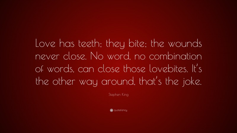 Stephen King Quote: “Love has teeth; they bite; the wounds never close ...