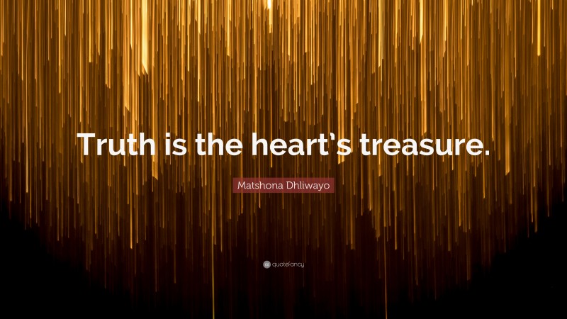 Matshona Dhliwayo Quote: “Truth is the heart’s treasure.”