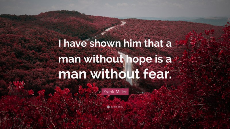 Frank Miller Quote: “I have shown him that a man without hope is a man ...
