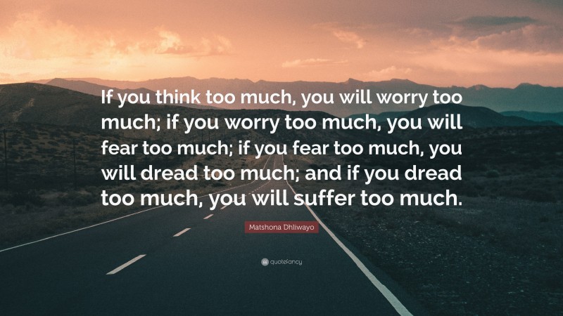 Matshona Dhliwayo Quote: “If you think too much, you will worry too ...