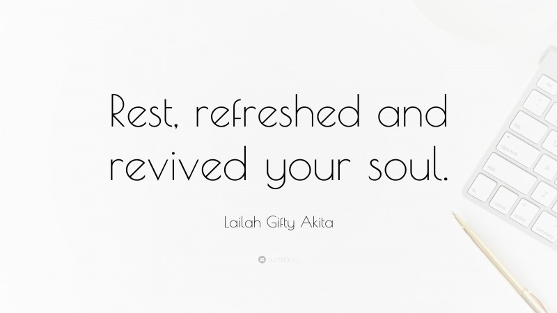 Lailah Gifty Akita Quote: “Rest, refreshed and revived your soul.”
