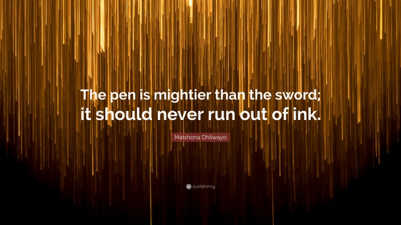 Matshona Dhliwayo Quote: “The pen is mightier than the sword; it should ...