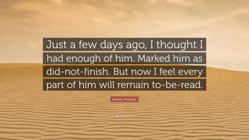 Kelsey Rodkey Quote: “Just a few days ago, I thought I had enough of ...