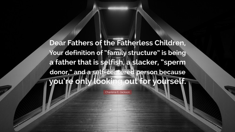 Charlena E. Jackson Quote: “Dear Fathers of the Fatherless Children ...