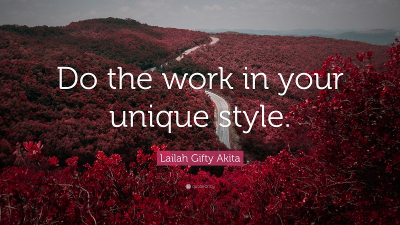 Lailah Gifty Akita Quote: “Do the work in your unique style.”