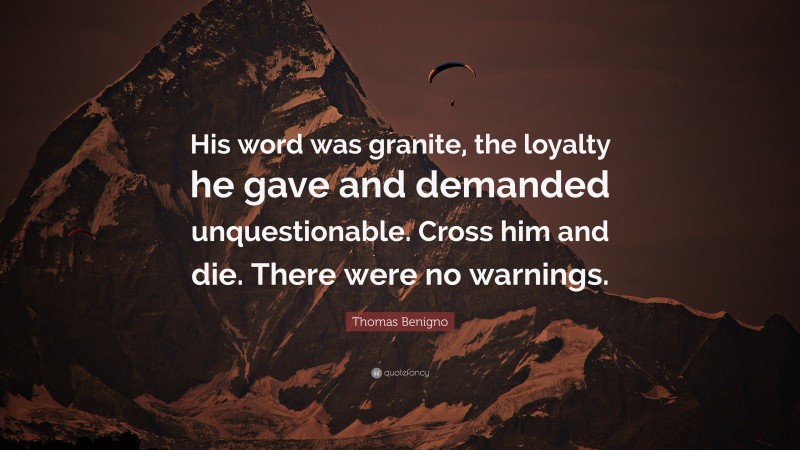 Thomas Benigno Quote: “His word was granite, the loyalty he gave and ...
