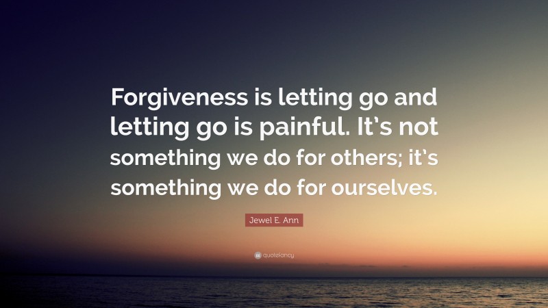 Jewel E. Ann Quote: “Forgiveness is letting go and letting go is ...