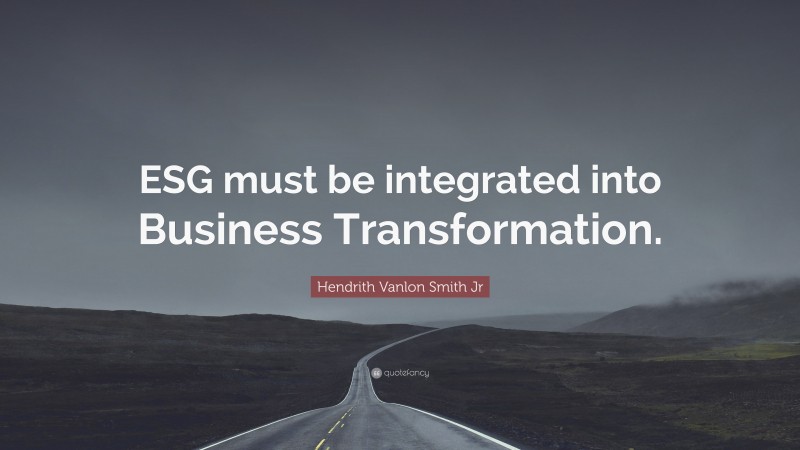 Hendrith Vanlon Smith Jr Quote: “ESG must be integrated into Business Transformation.”