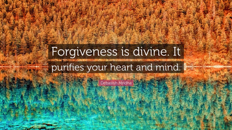 Debasish Mridha Quote: “Forgiveness is divine. It purifies your heart ...