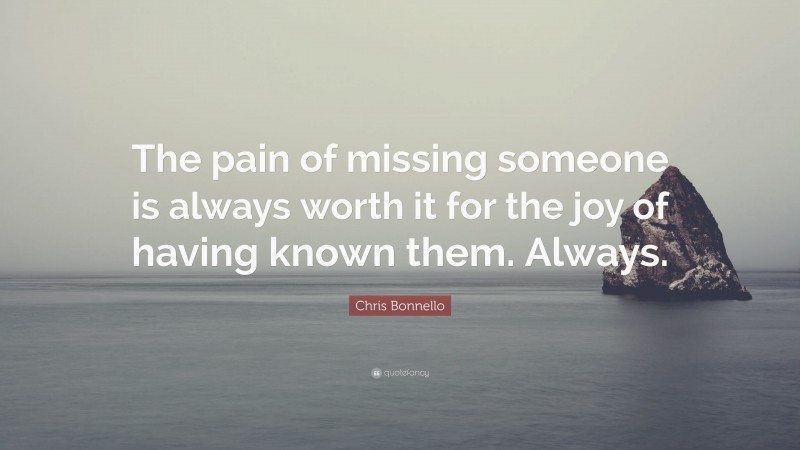 Chris Bonnello Quote: “The pain of missing someone is always worth it ...