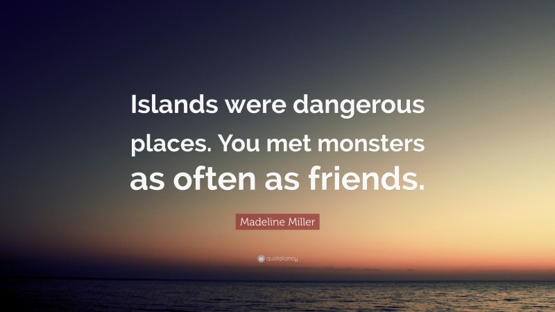 Madeline Miller Quote: “Islands were dangerous places. You met monsters ...