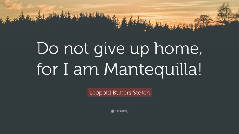 Leopold Butters Stotch Quote: “Do not give up home, for I am Mantequilla!”