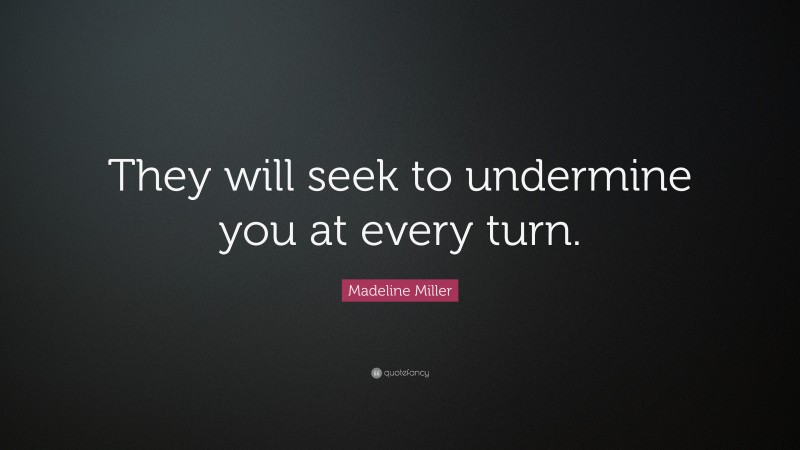 Madeline Miller Quote: “They will seek to undermine you at every turn.”