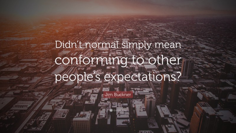 Jim Buckner Quote: “Didn’t normal simply mean conforming to other ...
