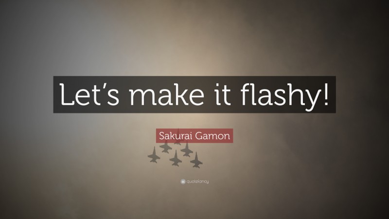 Sakurai Gamon Quote: “Let’s make it flashy!”