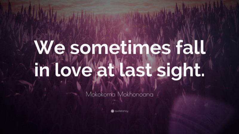 Mokokoma Mokhonoana Quote: “We sometimes fall in love at last sight.”