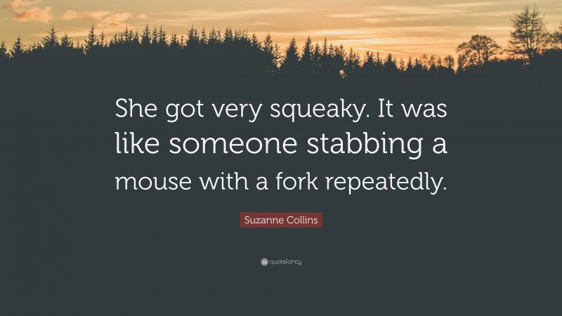 Suzanne Collins Quote: “She got very squeaky. It was like someone ...