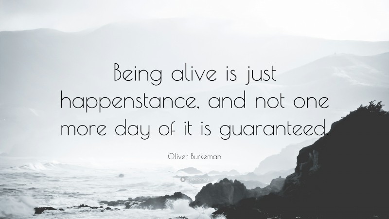 Oliver Burkeman Quote: “Being alive is just happenstance, and not one ...