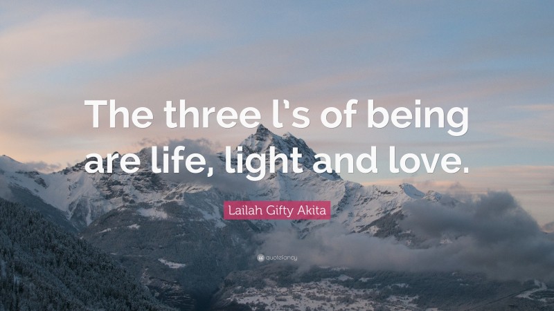 Lailah Gifty Akita Quote: “The three l’s of being are life, light and ...