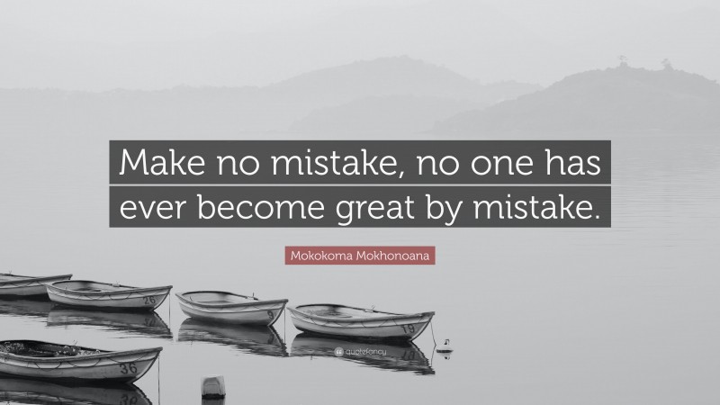 Mokokoma Mokhonoana Quote: “Make no mistake, no one has ever become ...