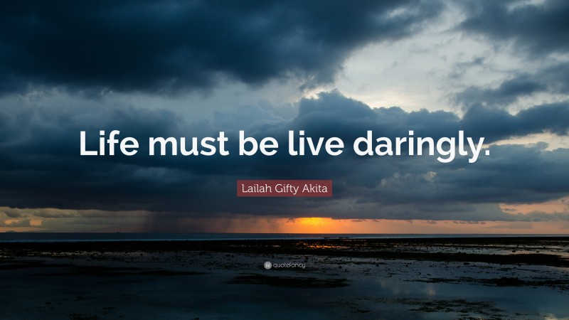 Lailah Gifty Akita Quote: “Life must be live daringly.”