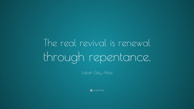 Lailah Gifty Akita Quote: “The real revival is renewal through repentance.”