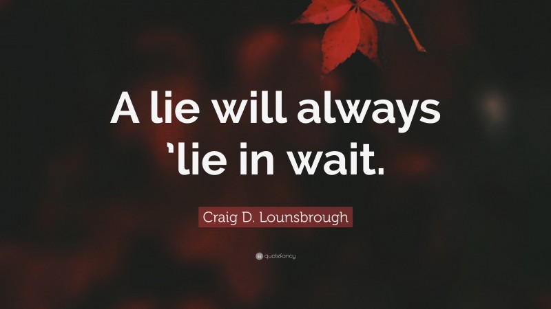 Craig D. Lounsbrough Quote: “A lie will always ’lie in wait.”