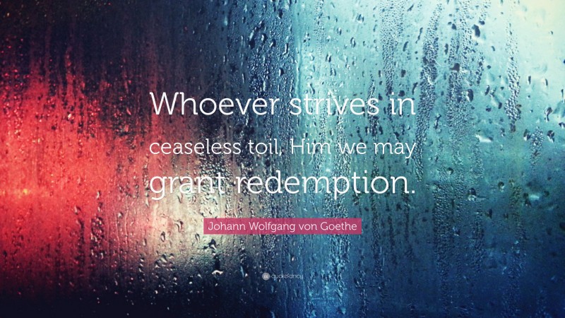 Johann Wolfgang von Goethe Quote: “Whoever strives in ceaseless toil ...