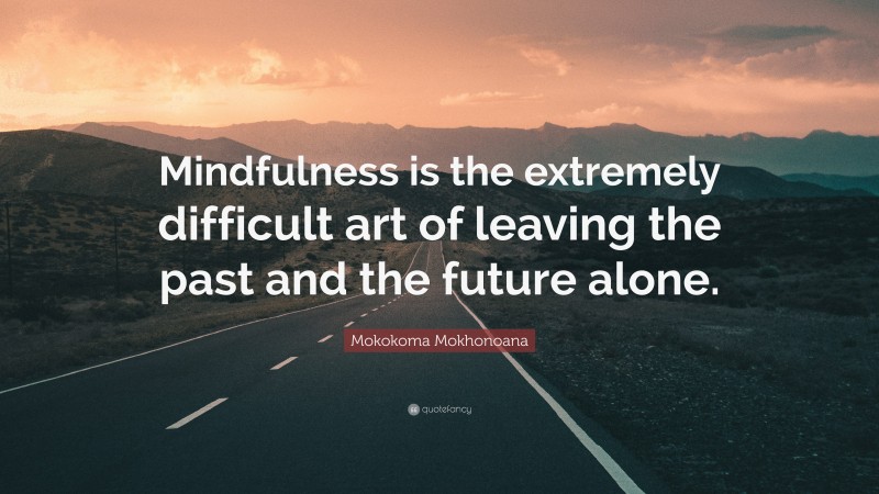 Mokokoma Mokhonoana Quote: “Mindfulness is the extremely difficult art ...
