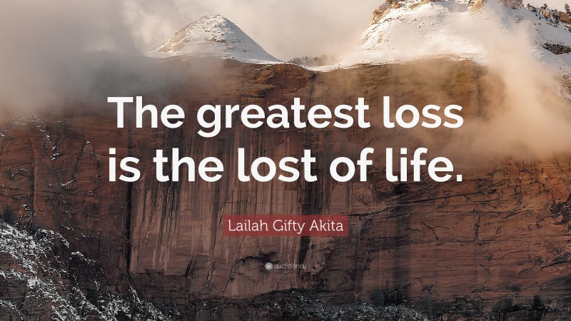 Lailah Gifty Akita Quote: “The greatest loss is the lost of life.”